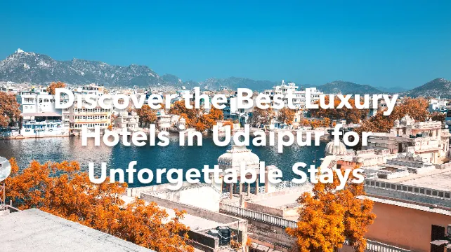 Explore the Finest Luxury Accommodations in Udaipur for Unforgettable ...
