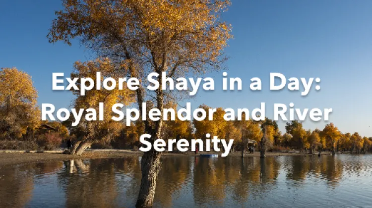 Explore Shaya in a Day: Royal Splendor and River Serenity | Trip.com